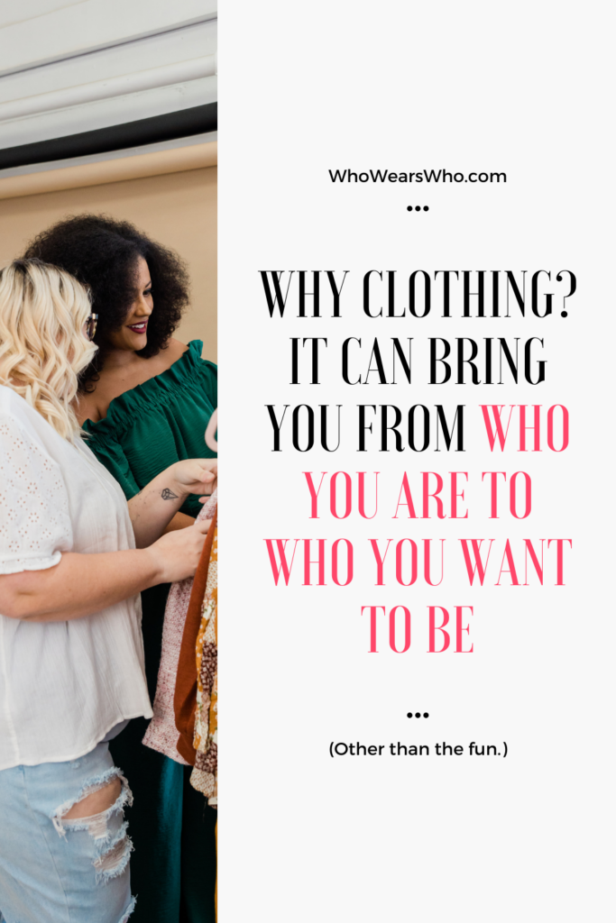Why clothing? It can bring you from who you are to who you want to be ...